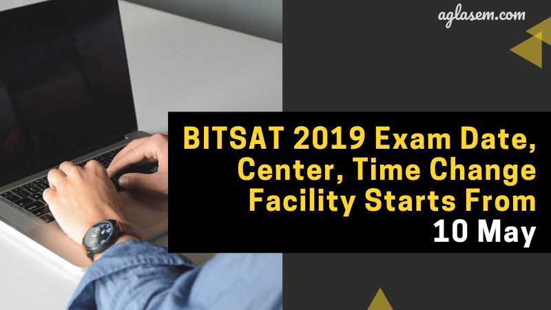 BITSAT 2019 Exam Date, Center, Time Change Process Starts From 10 May ...